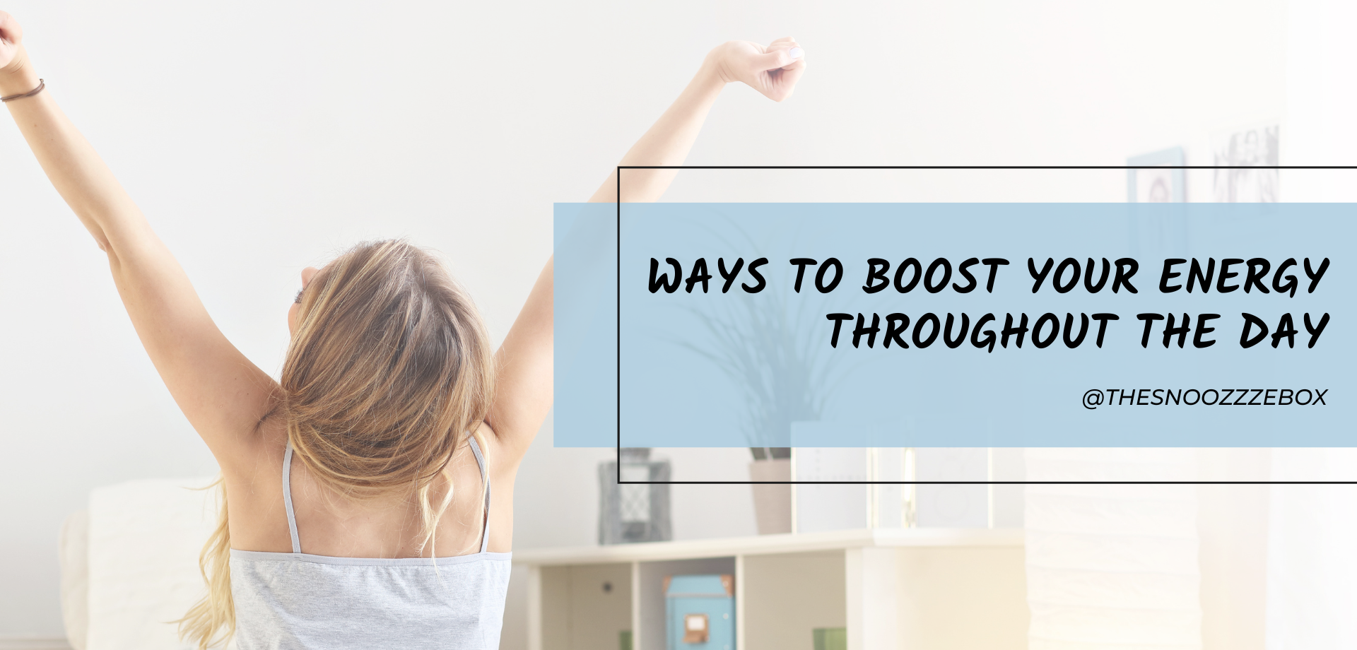 Ways to Boost Your Energy Throughout the Day – The Snoozzze Box